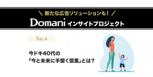 第4回「Domaniインサイトプロジェクト」今ドキ40代の「今と未来に手堅く慎重」とは？ | 小学館AD POCKET